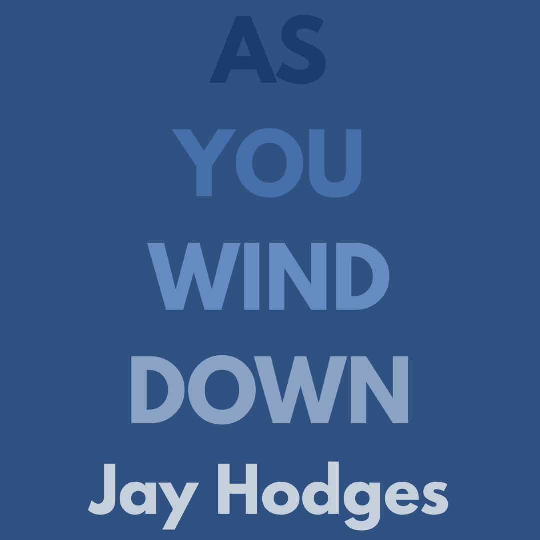 Jay Hodges: AS YOU WIND DOWN • Cleaver Magazine